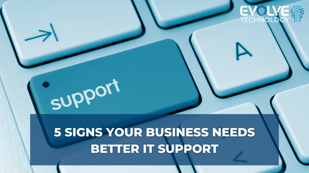 5 Sings Your Business Needs Better IT Support - Evolve Technology